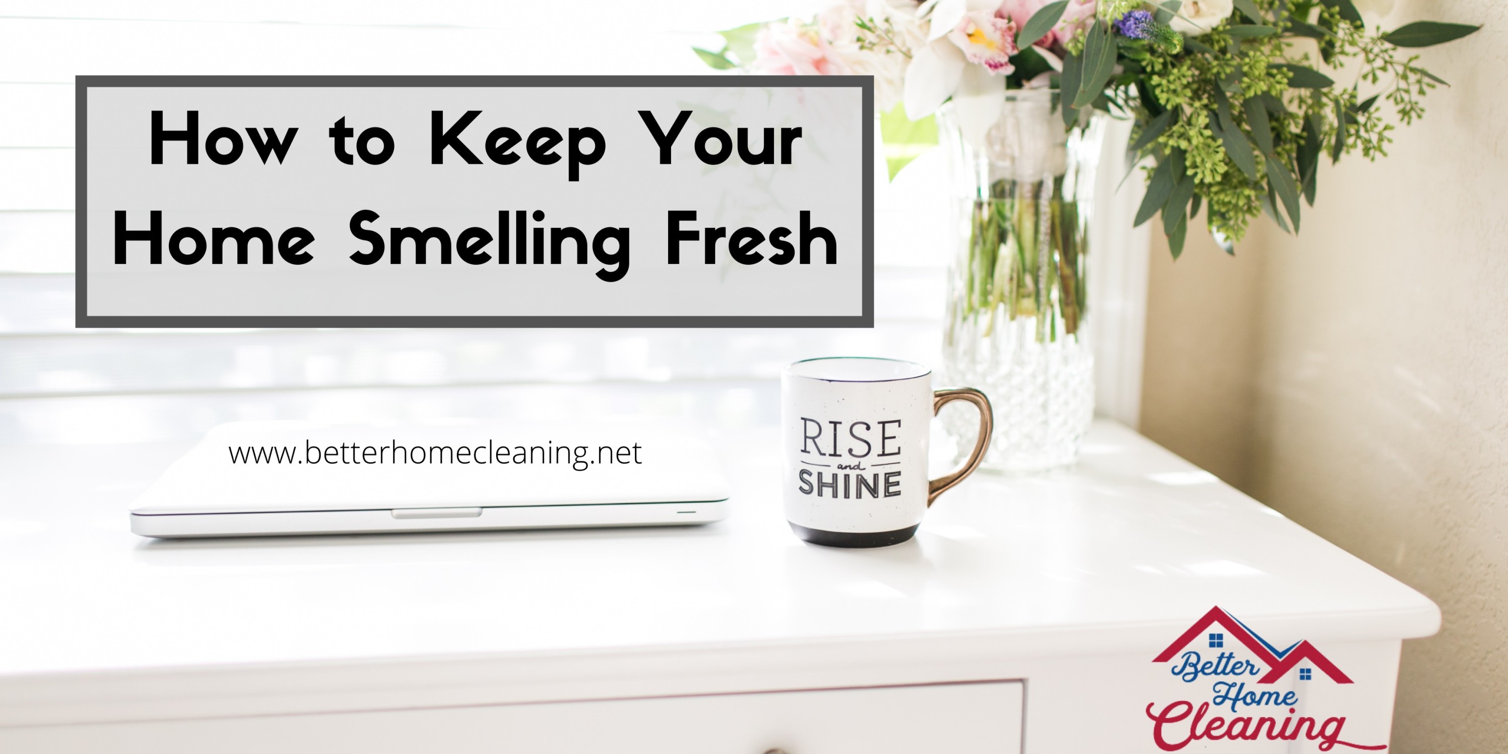 How to Keep Your Home Smelling Fresh - Better Home Cleaning